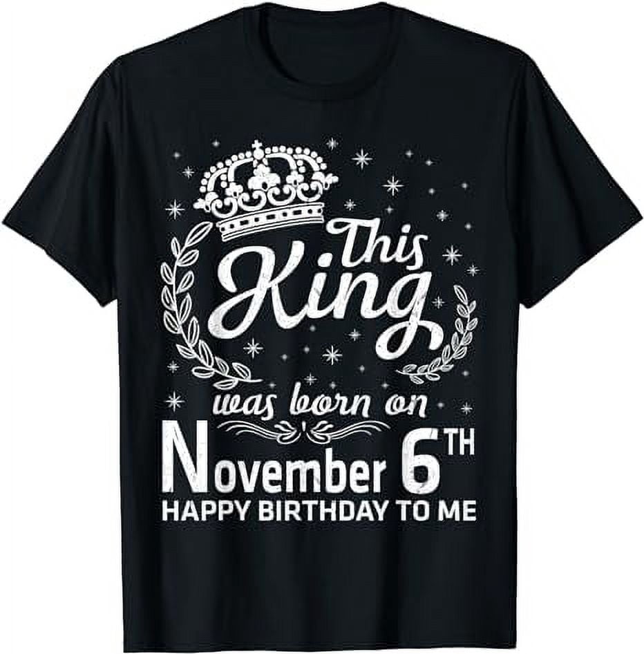 This King Was Born On November 6th Happy Birthday To Me Papa T-Shirt ...