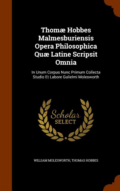 Thomæ Hobbes Malmesburiensis Opera Philosophica Quæ Latine Scripsit ...