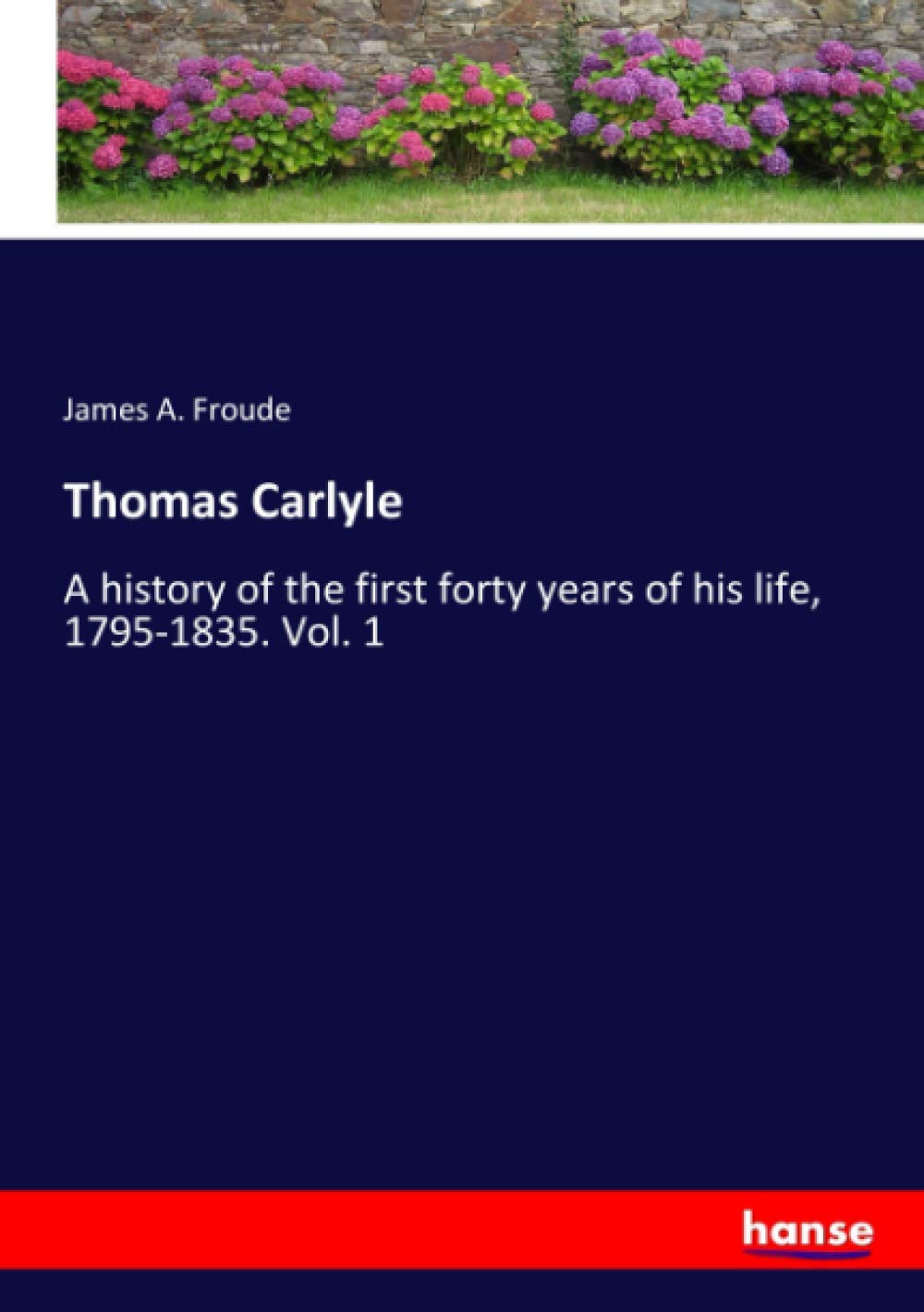 Thomas Carlyle: A history of the first forty years of his lif James A ...
