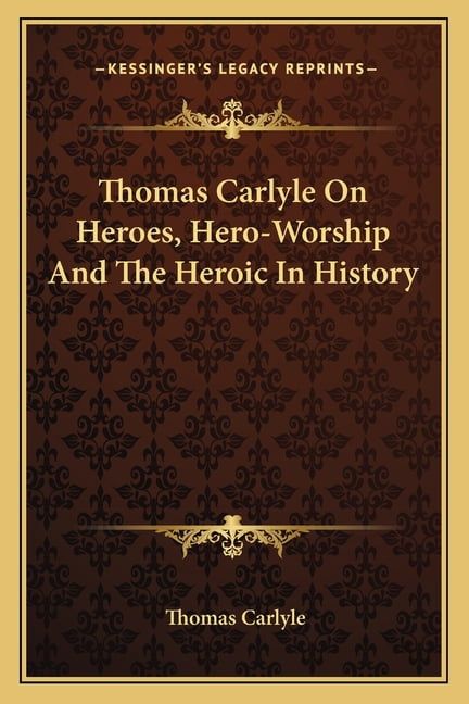 Thomas Carlyle On Heroes, Hero-Worship And The Heroic In History ...