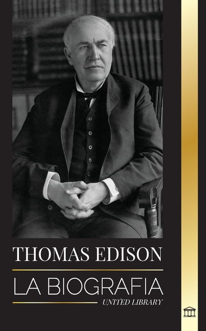Thomas Edison: La biografía de un genio inventor y científico estadounidense que inventó el ...