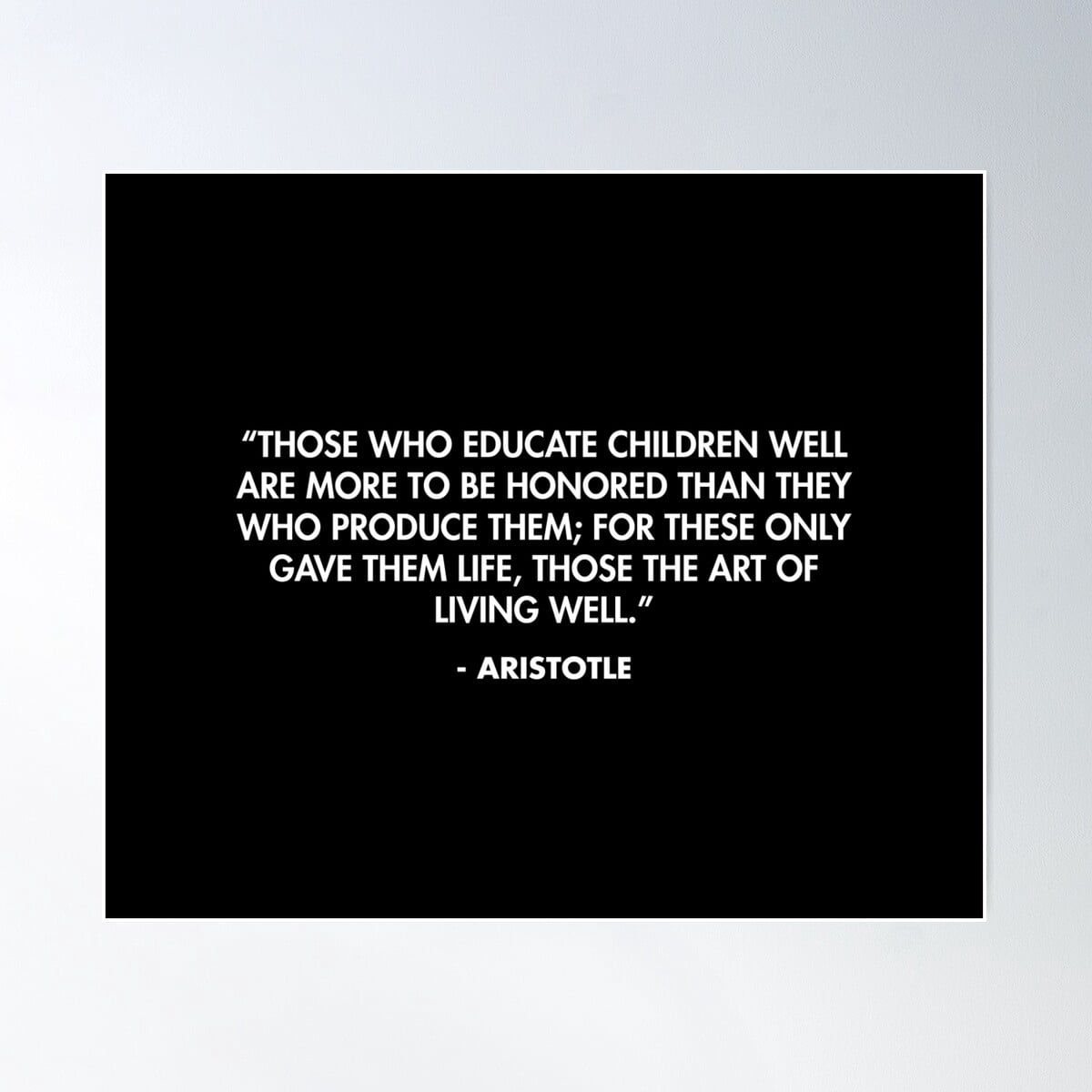 “Those Who Educate Children Well Are More To Be Honored Than They Who ...