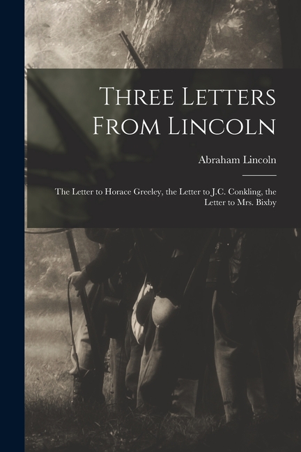 Three Letters From Lincoln : the Letter to Horace Greeley, the Letter ...