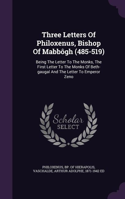 Three Letters Of Philoxenus, Bishop Of Mabbôgh (485-519): Being The ...