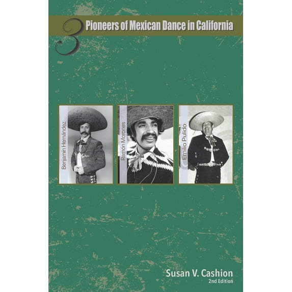 Three Pioneers of Mexican Dance in California: Emilio Pulido, Ram?n Morones, Benjam?n Hern?ndez ...