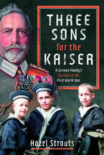 Three Sons for the Kaiser: A German Family's Sacrifice in the First ...