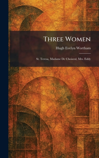 Three Women: St. Teresa, Madame De Choiseul, Mrs. Eddy, (Hardcover ...