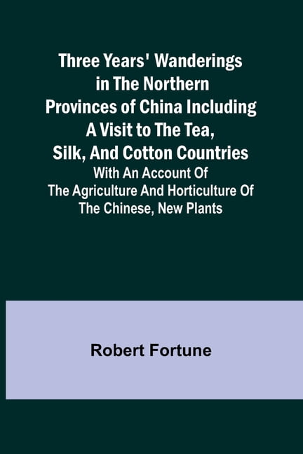 Three Years' Wanderings in the Northern Provinces of China Including a visit to the tea, silk ...