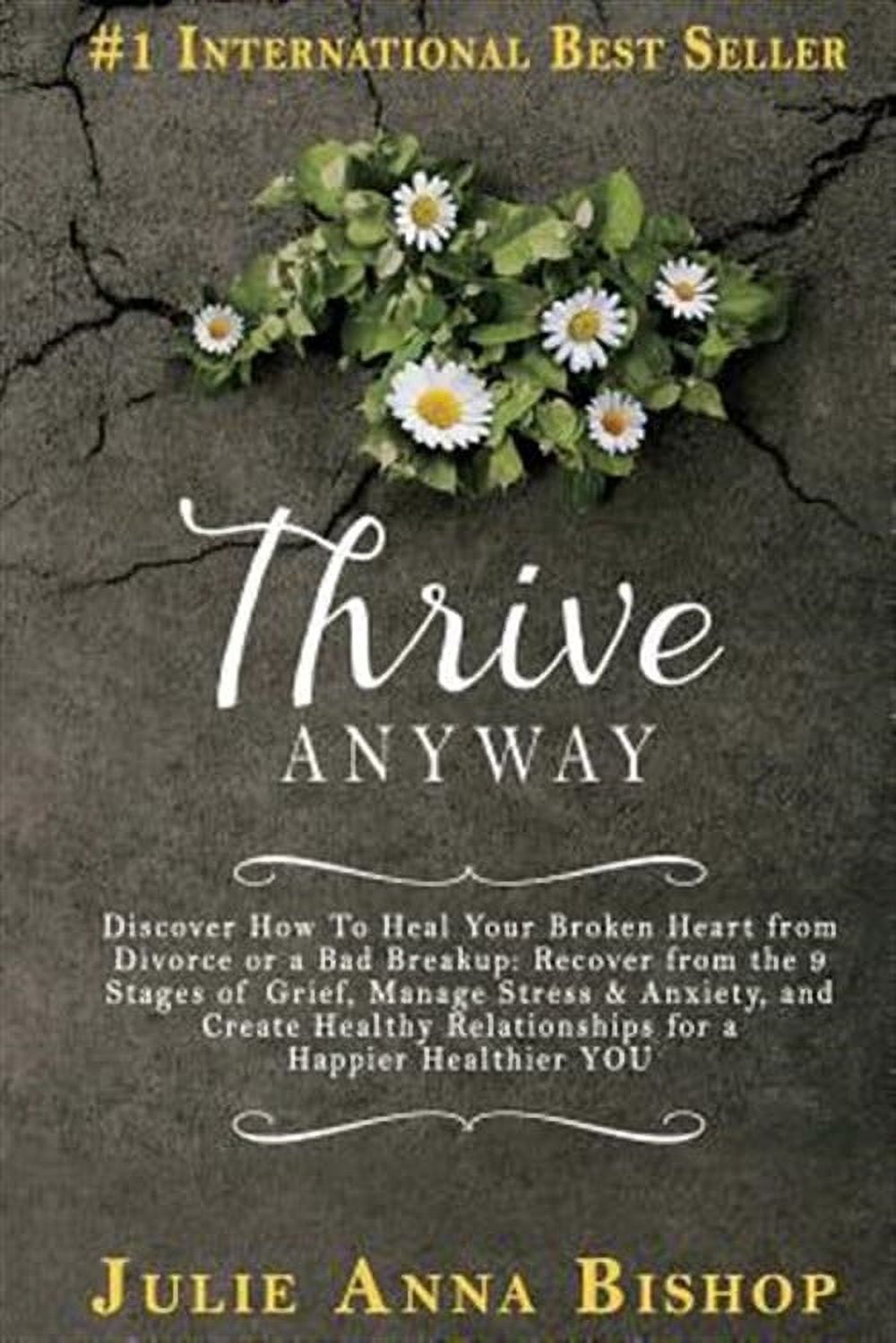 Thrive Anyway: Discover How to Heal Your Broken Heart from Divorce or a Bad Breakup: Recover ...