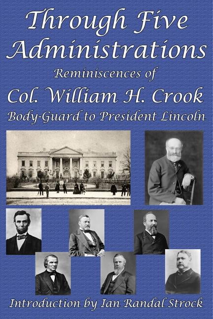 Through Five Administrations: Reminiscences of Col. William H. Crook ...