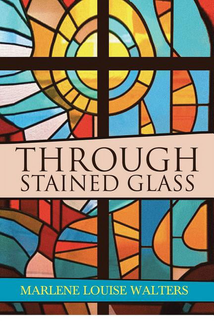 Through Stained Glass (Paperback) by Marlene Louise Walters - Walmart ...