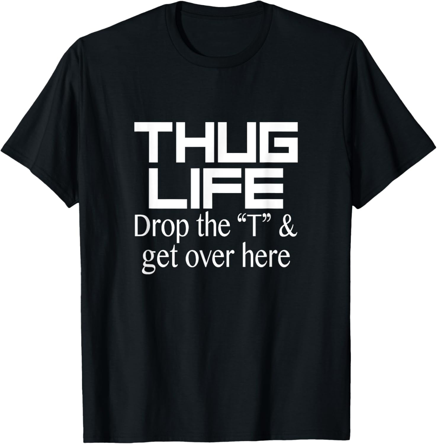 Thug Life, Drop The T and Get Over Here! Hugging T-Shirt - Walmart.com