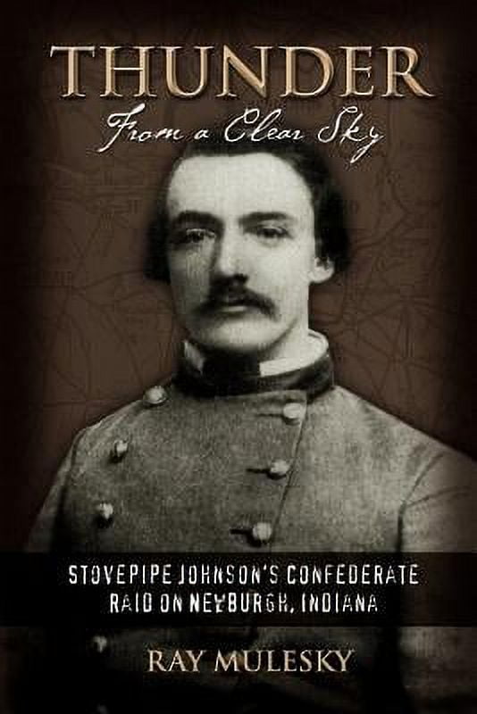 Thunder From A Clear Sky: Stovepipe Johnson's Confederate Raid On ...