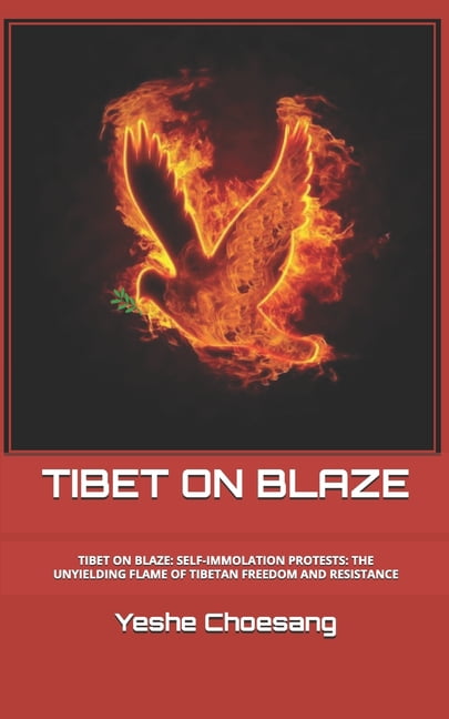 Tibet on Blaze: Tibet on Blae: Self-Immolation Protests: The Unyielding ...