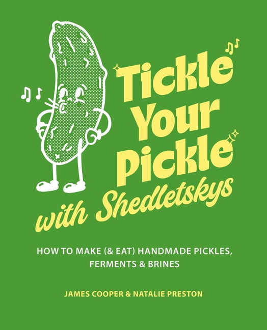Tickle Your Pickle with Shedletsky's: How to Make (and Eat) Handmade Pickles, Ferments and ...