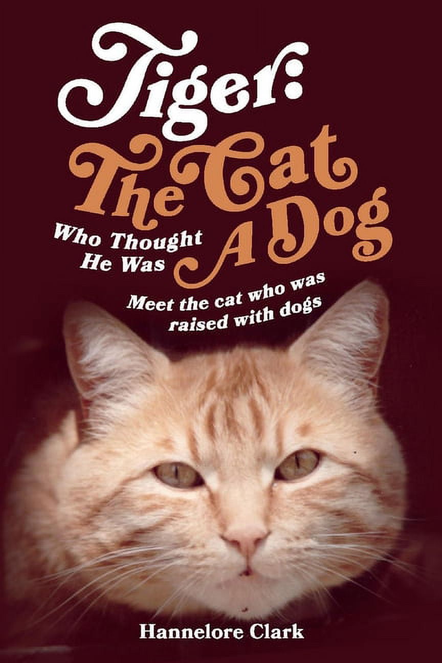Tiger: The Cat Who Thought He Was a Dog: Meet the Cat Who Was Raised ...