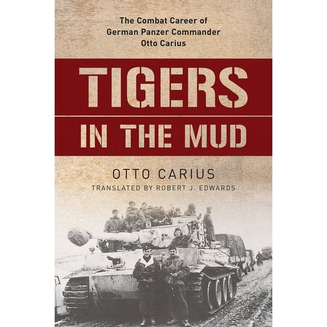 Tigers in the Mud: The Combat Career of German Panzer Commander Otto ...