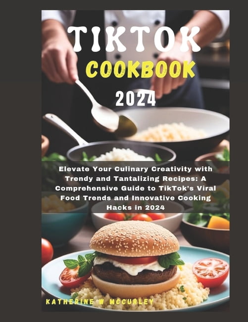 Tiktok Cookbook 2024: Elevate Your Culinary Creativity with Trendy and ...