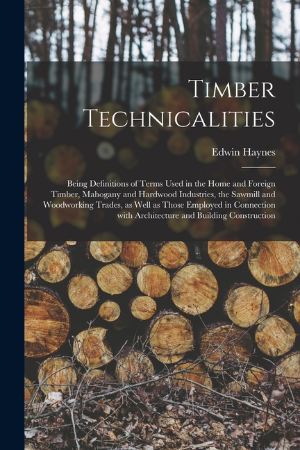 Timber Technicalities : Being Definitions of Terms Used in the Home and ...