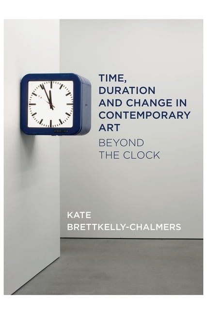 Time, Duration and Change in Contemporary Art : Beyond the Clock ...