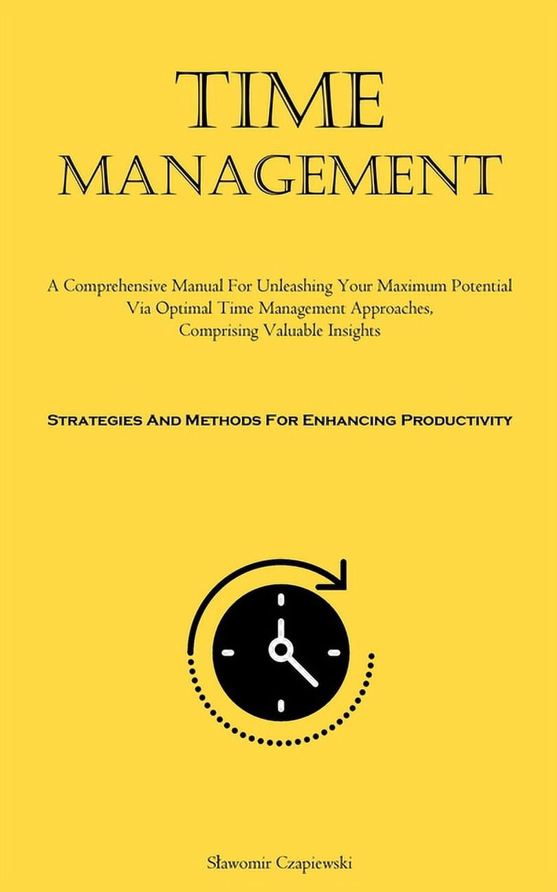 Time Management: A Comprehensive Manual For Unleashing Your Maximum ...