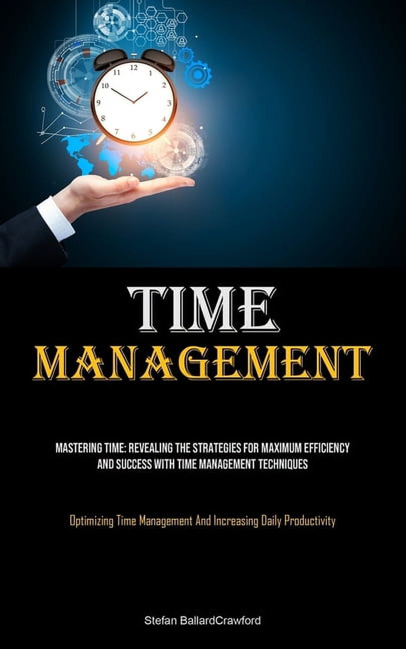 Time Management: Mastering Time: Revealing The Strategies For Maximum ...