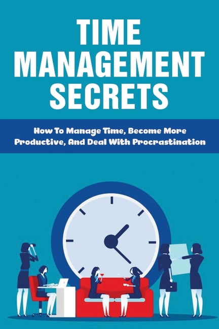 Time Management Secrets: How To Manage Time, Become More Productive ...