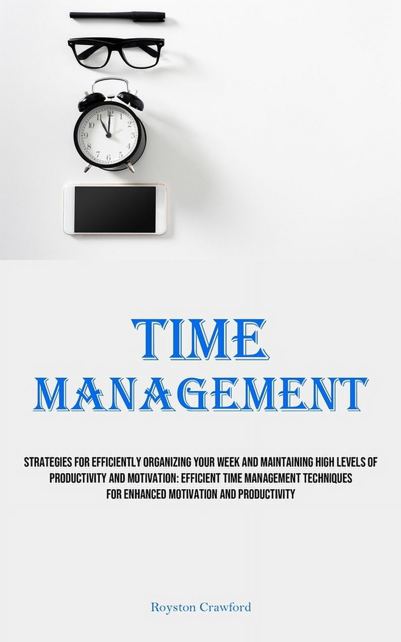 Time Management: Strategies For Efficiently Organizing Your Week And ...