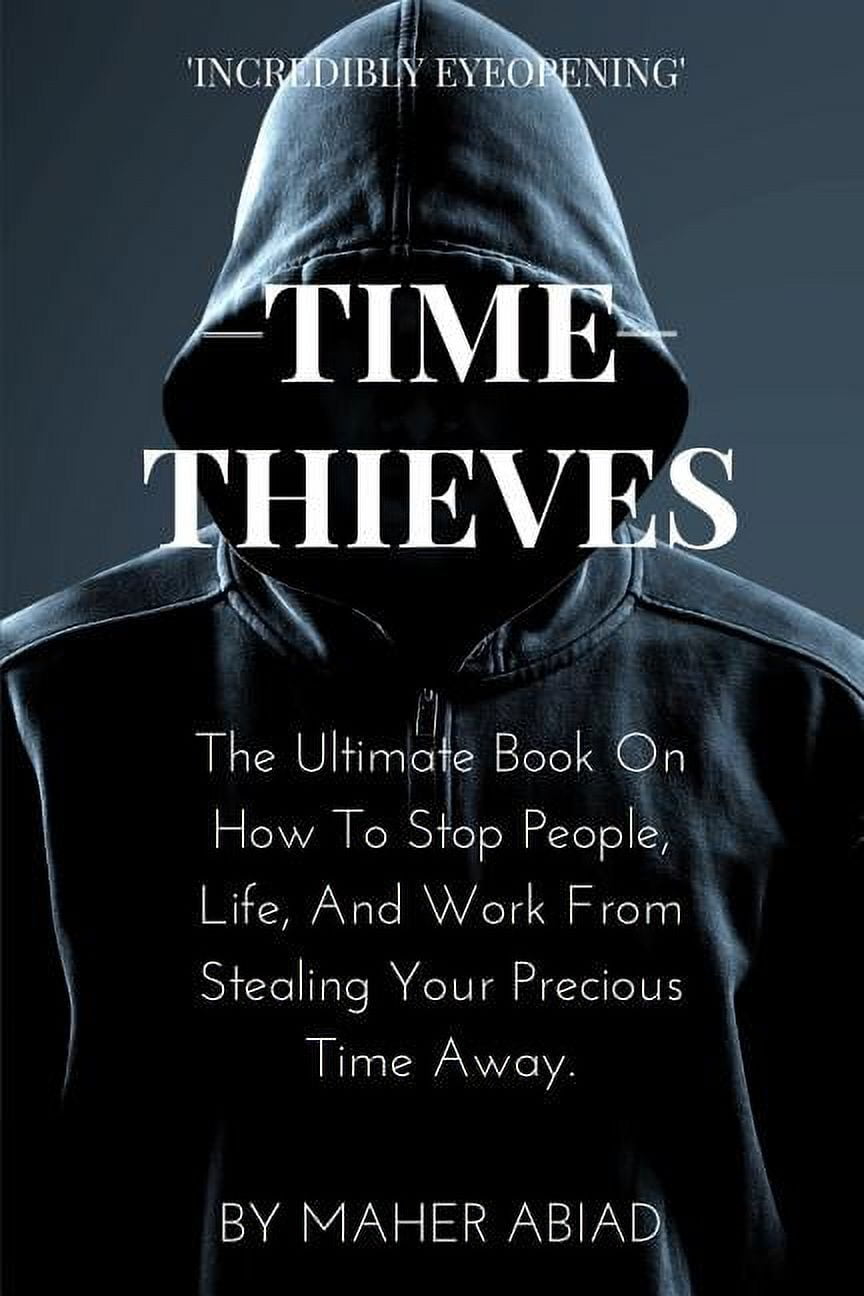 Time Thieves: The Ultimate Book On How To Stop People, Life, And Work ...