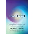Time Travel: Through Consciousness and Advanced Technology, (Paperback ...
