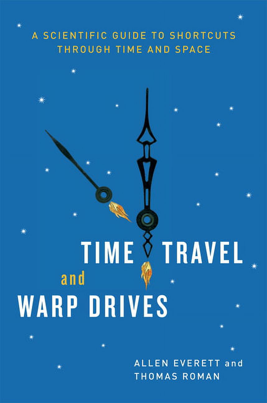 Time Travel and Warp Drives: A Scientific Guide to Shortcuts Through ...