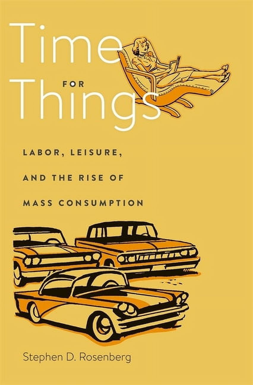 Time for Things: Labor, Leisure, and the Rise of Mass Consumption ...