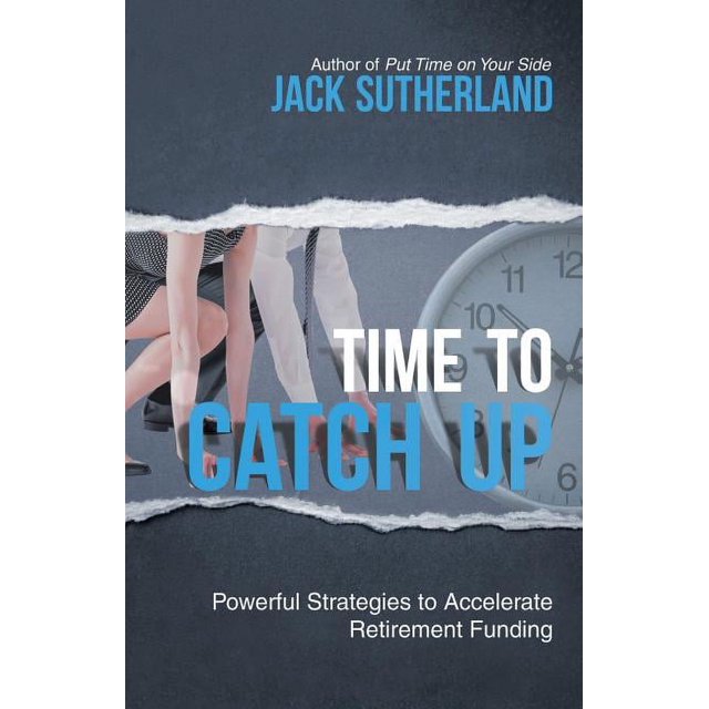 Time to Catch Up : Powerful Strategies to Accelerate Retirement Funding ...