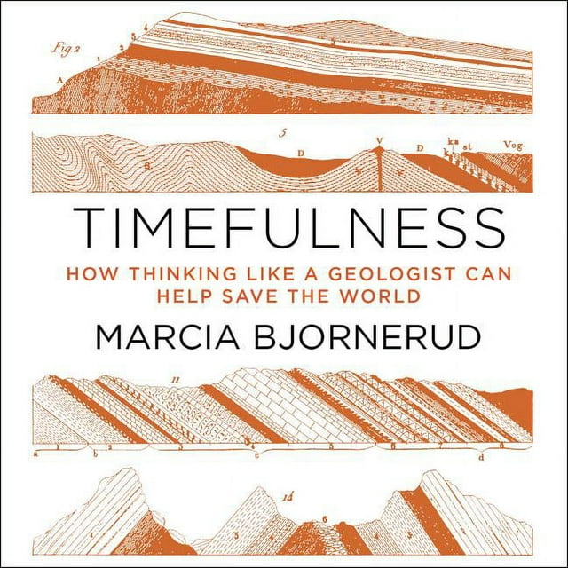 Timefulness: How Thinking Like a Geologist Can Help Save the World ...