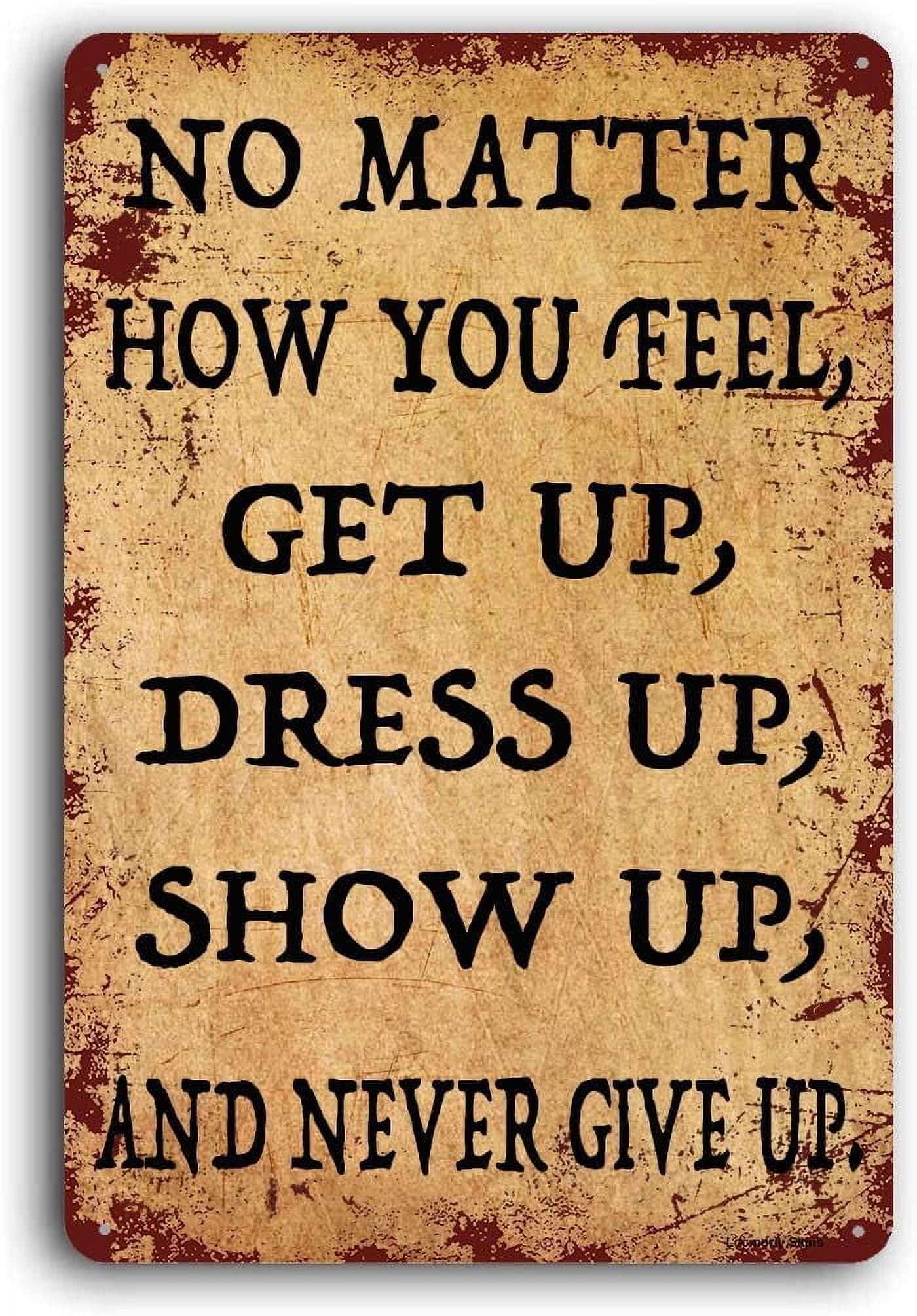 Tin Sign No Matter How You Feel Get Up Dress Up Show Up and Never Give ...