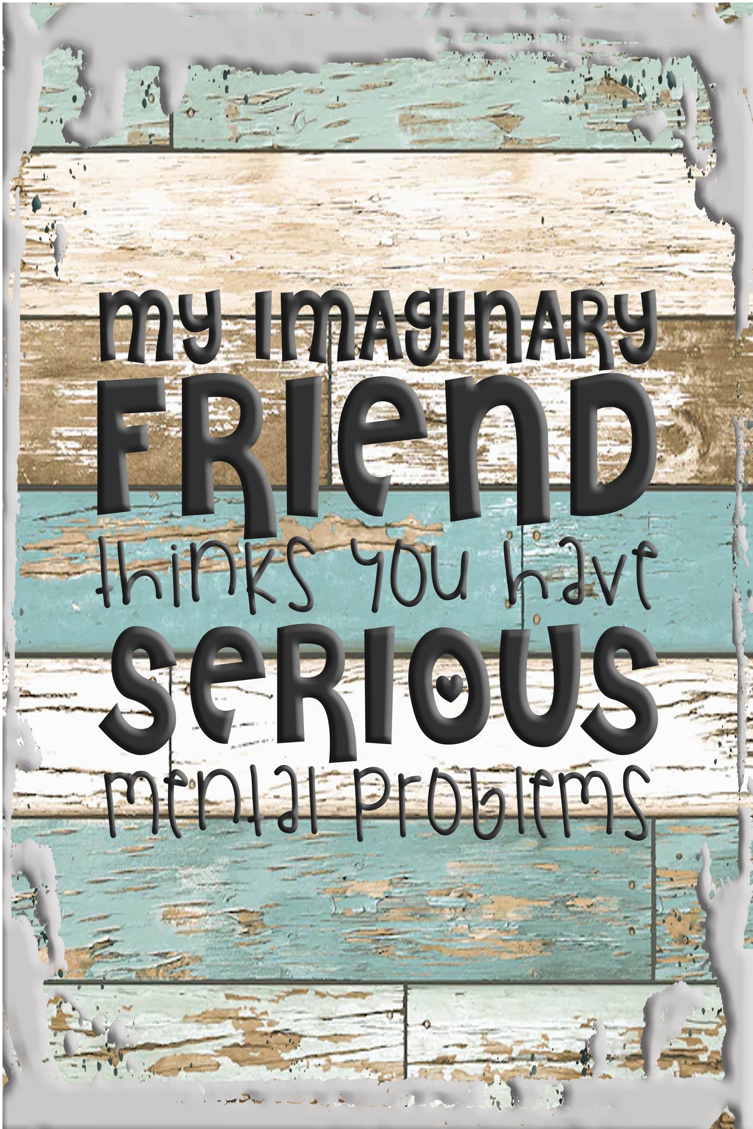 Tin Wall Sign Imaginary Friend Thinks Have Serious Mental Problems ...