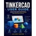Tinkercad User Guide: A Step by Step Confidence-Building Manual For ...