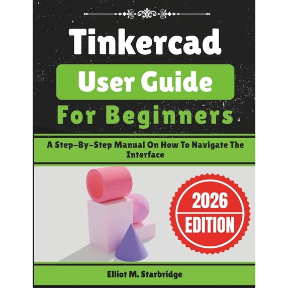 Tinkercad User Guide For Beginners: A Step-By-Step Manual On How To ...