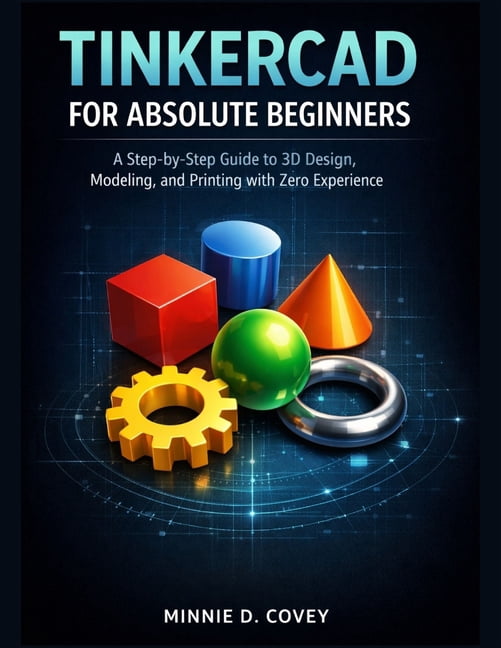 Tinkercad for Absolute Beginners: A Step-by-Step Guide to 3D Design ...
