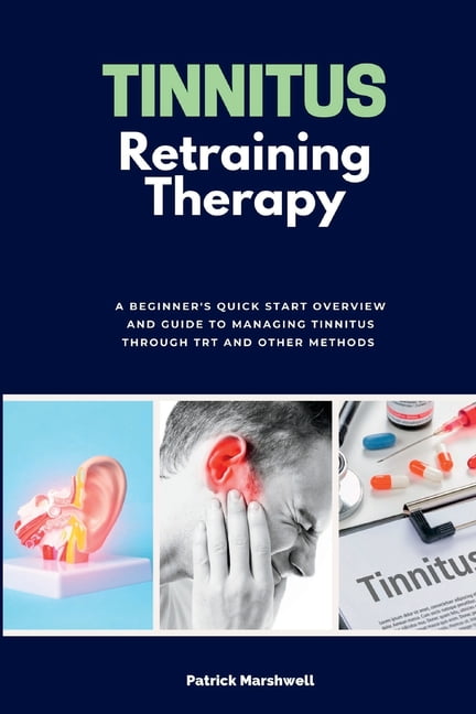 Tinnitus Retraining Therapy: A Beginner's Quick Start Overview and Guide to Managing Tinnitus ...