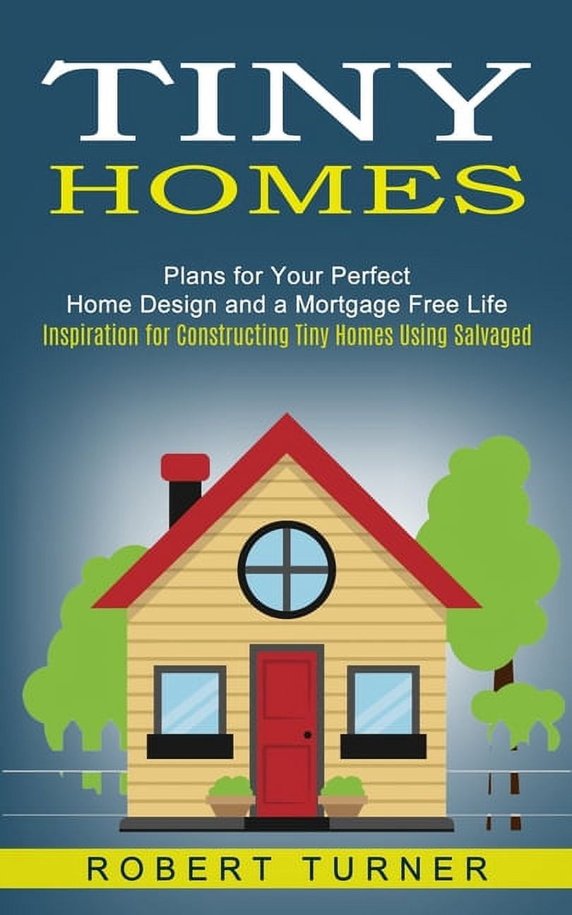 Tiny Homes: Plans for Your Perfect Home Design and a Mortgage Free Life ...