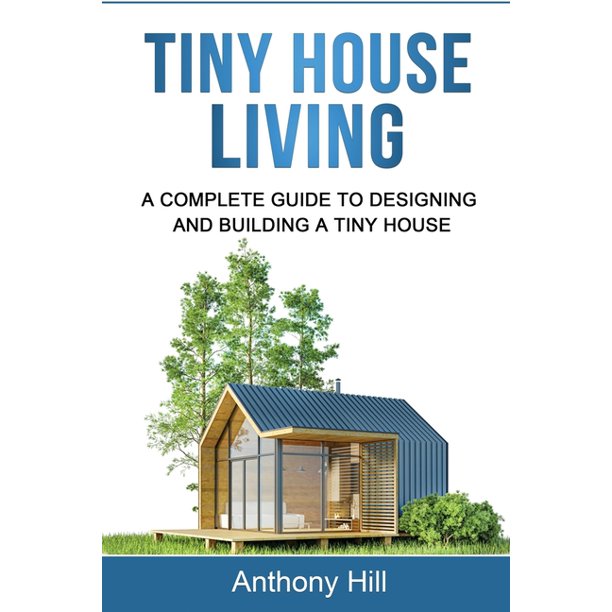 Tiny House Living : A Complete Guide to Designing and Building a Tiny ...