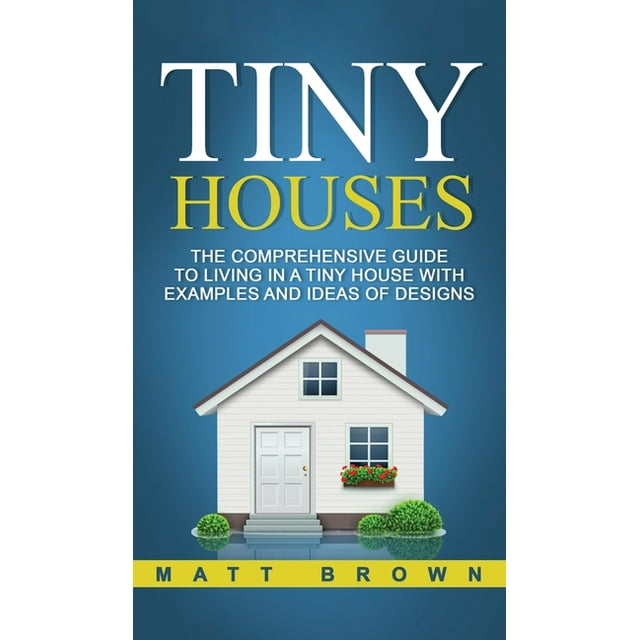 Tiny Houses: The Comprehensive Guide to Living in a Tiny House with ...