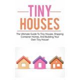 Tiny Houses: The ultimate guide to tiny houses, shipping container ...