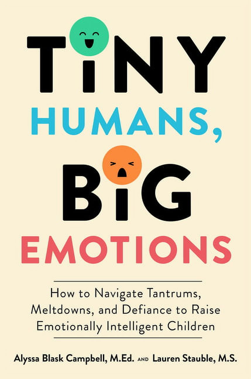 Tiny Humans, Big Emotions: How to Navigate Tantrums, Meltdowns, and ...