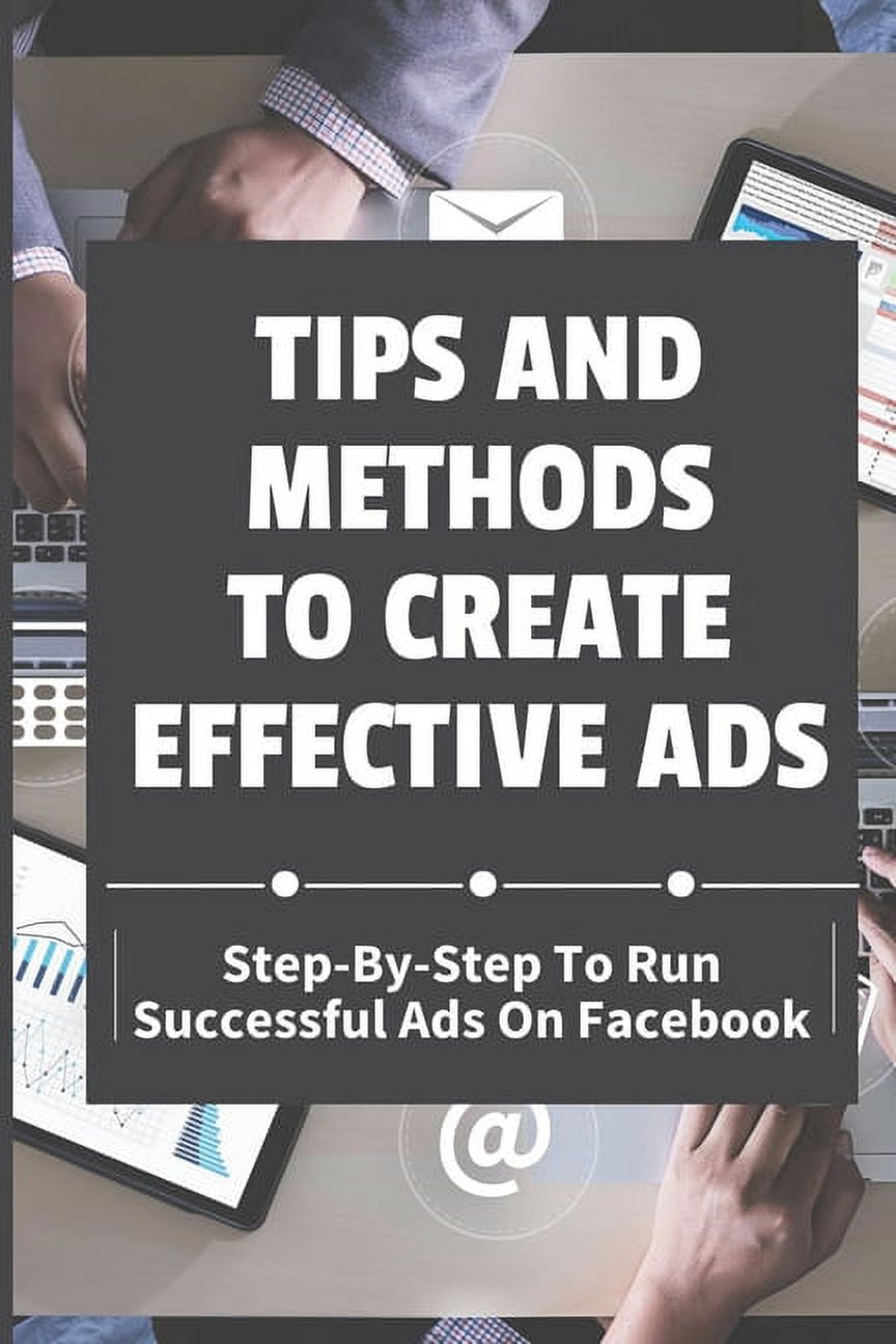 Tips And Methods To Create Effective Ads : Step-By-Step To Run ...