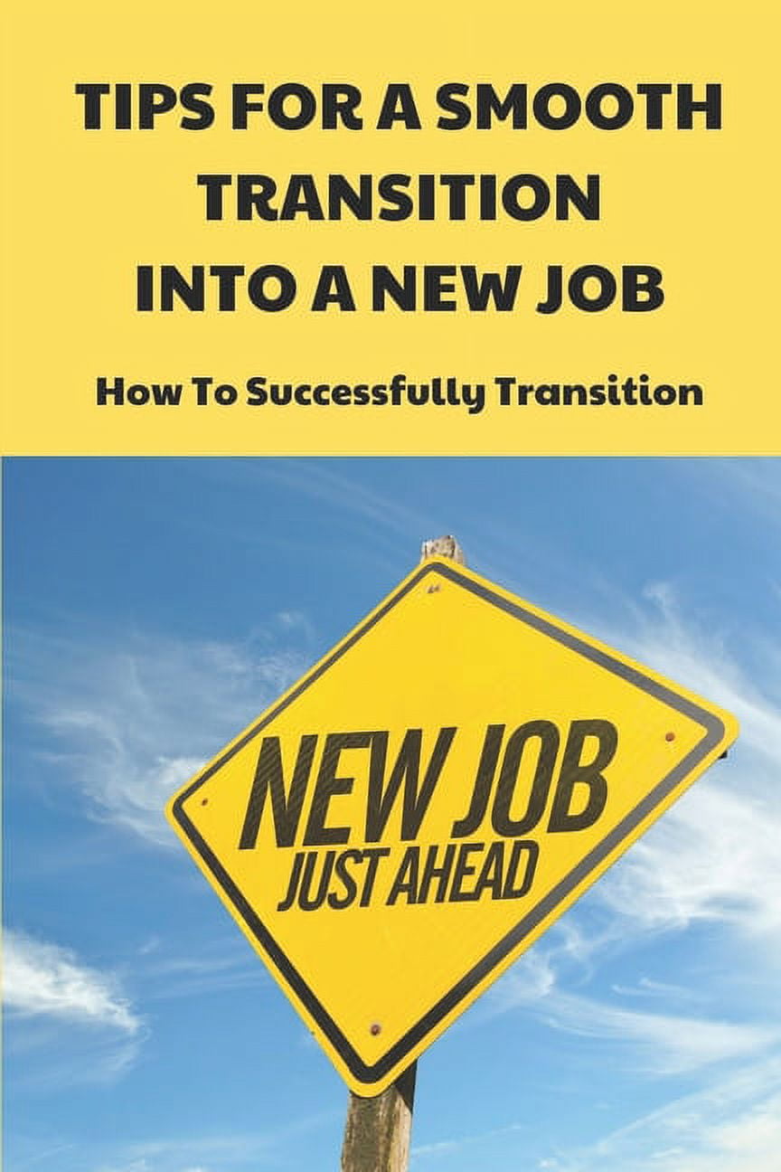 Tips For A Smooth Transition Into A New Job: How To Successfully ...
