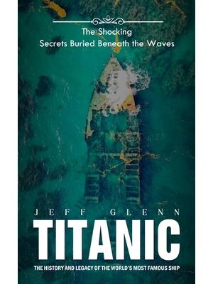 Titanic : The Shocking Secrets Buried Beneath the Waves (The History ...