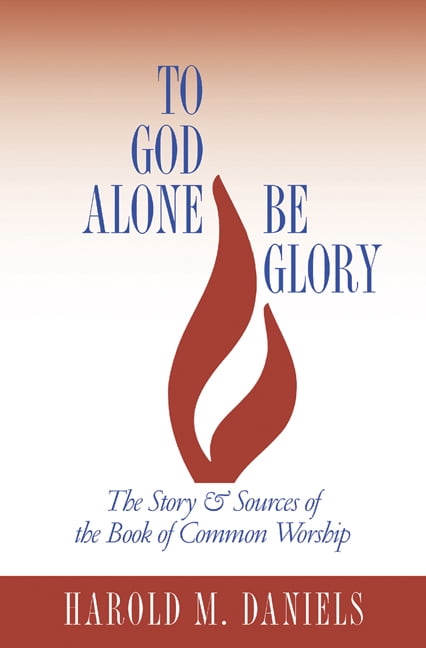 To God Alone Be Glory: The Story and Sources of the Book of Common ...