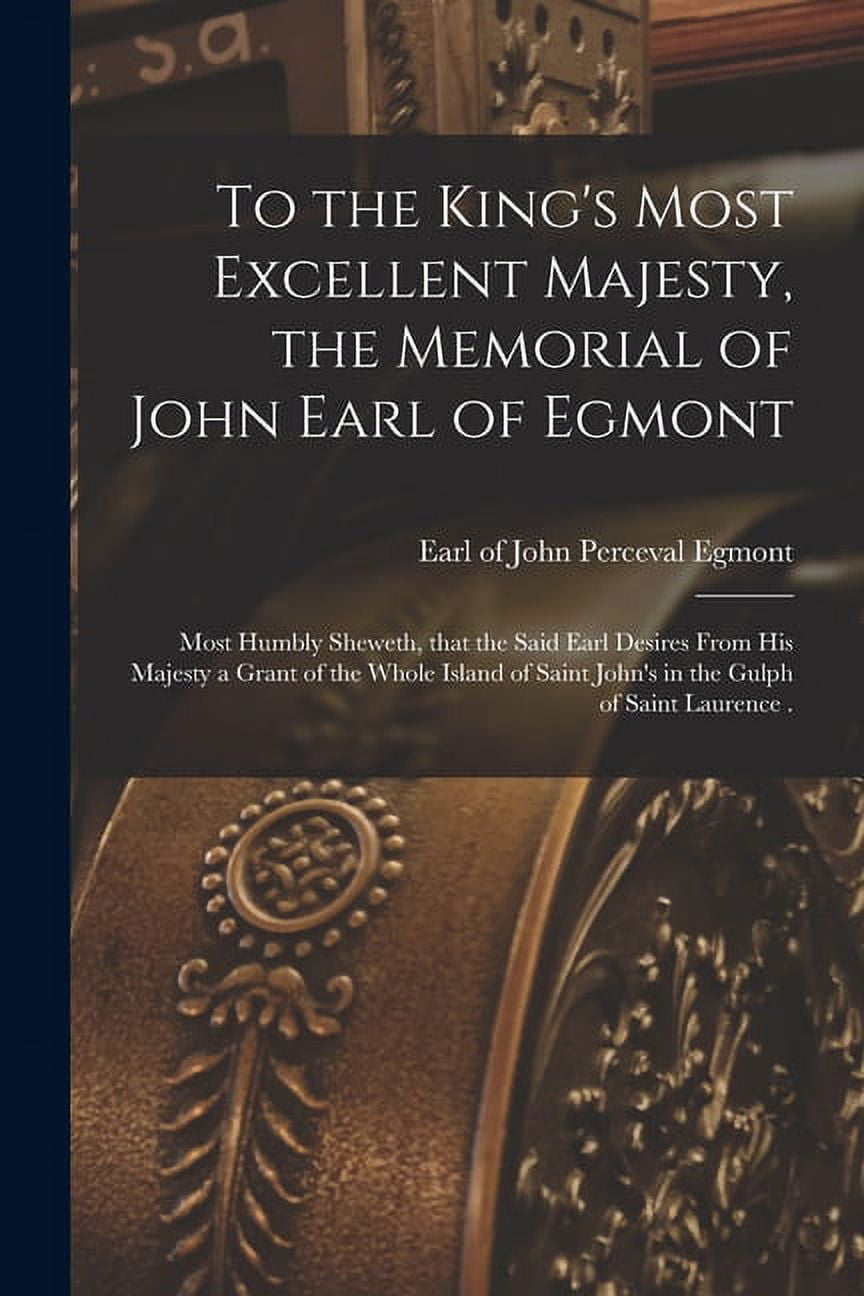 To the King's Most Excellent Majesty, the Memorial of John Earl of ...
